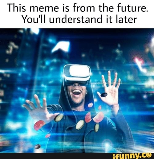 This meme is from the future. You'll understand it later - )