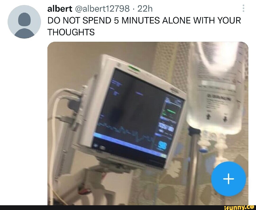 Albert @albert12798 DO NOT SPEND 5 MINUTES ALONE WITH YOUR THOUGHTS ...