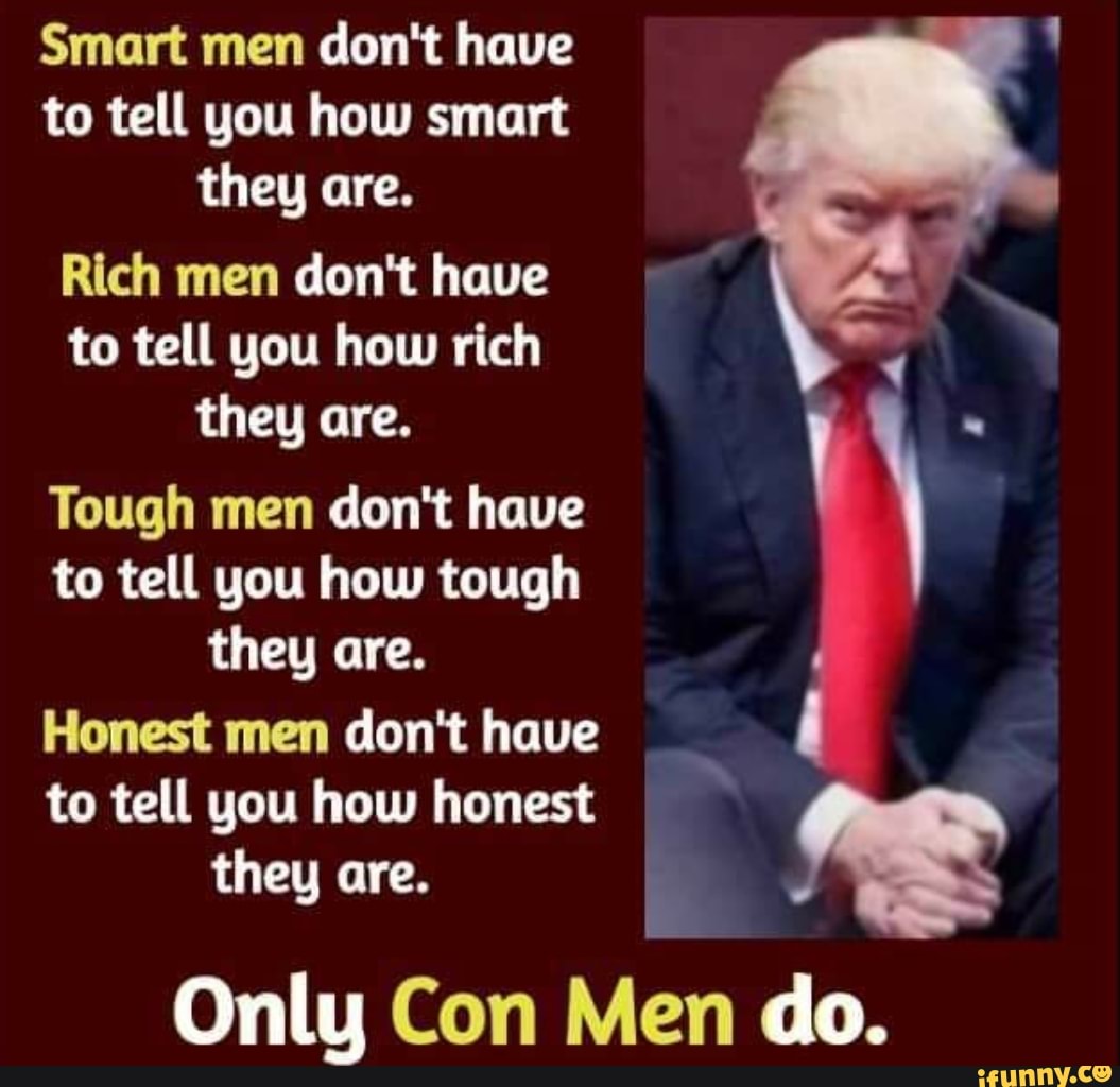 Smart men don't have to tell you how smart they are. Rich men don't ...