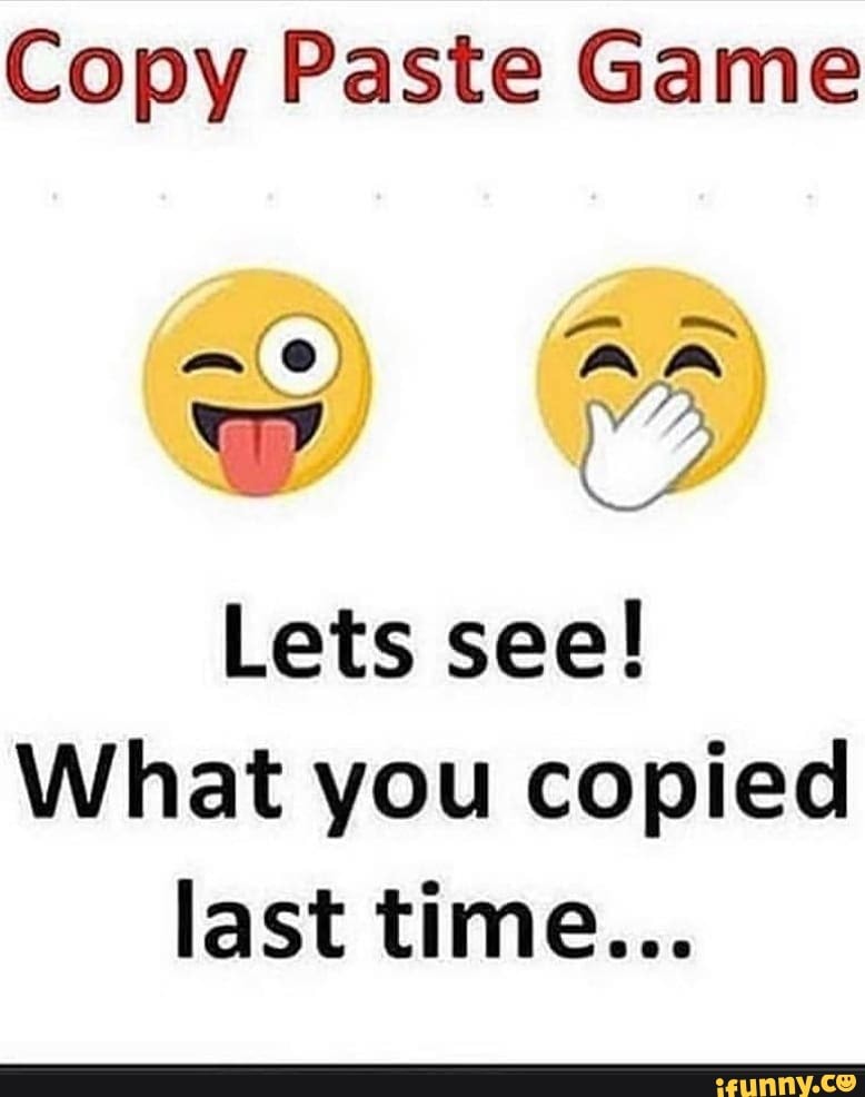 Copy Paste Game -(e) A: ~ Lets see! What you copied last time... - iFunny