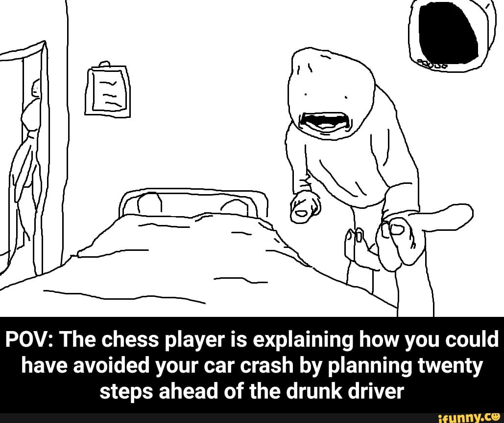 POV: The chess player is explaining how you could have avoided your car ...