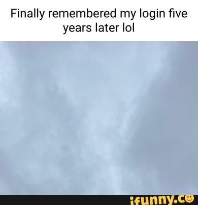 Finally remembered my login five years later lol - iFunny