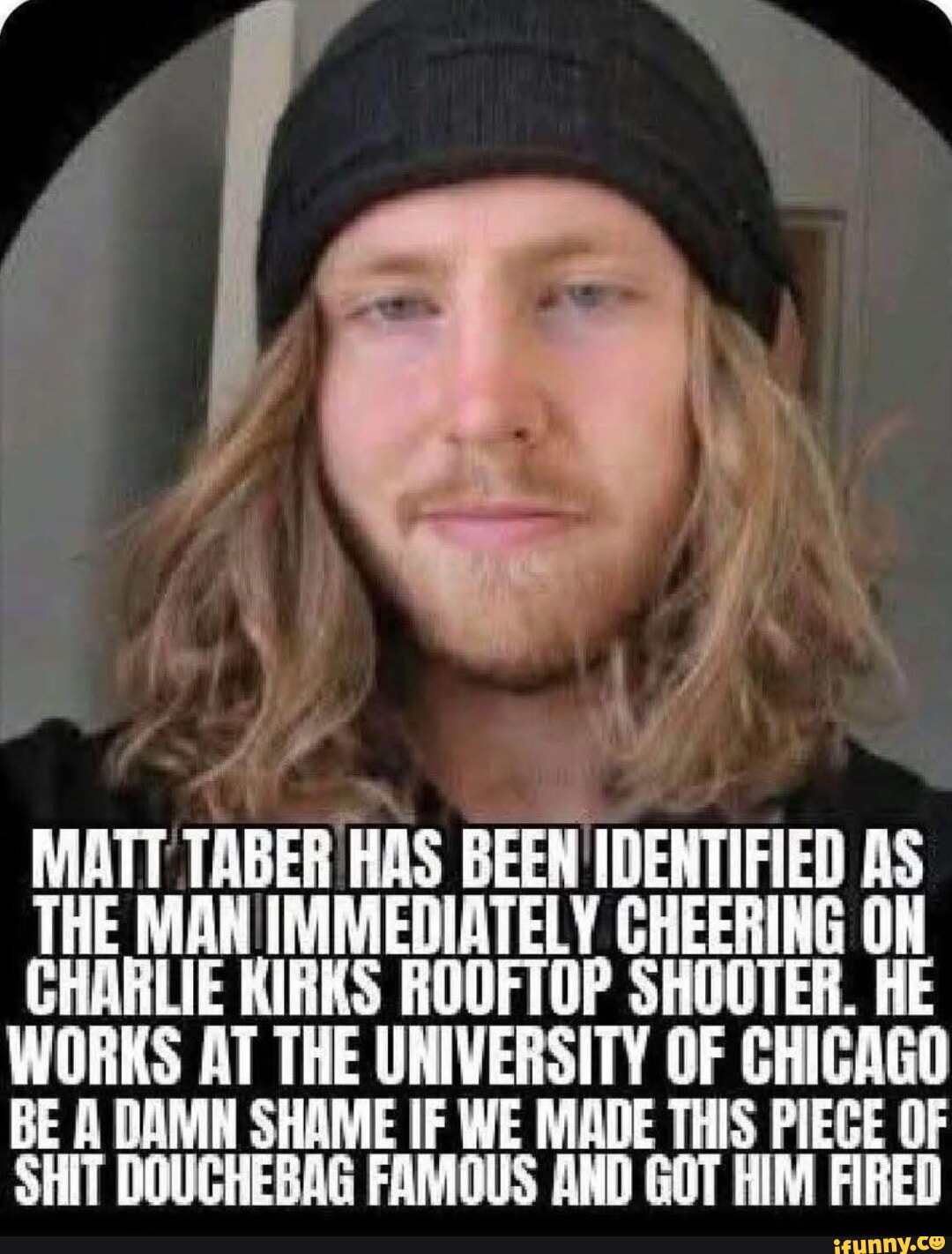 MATT TABER HAS BEEN IDENTIFIED AS CHARLIE KIRKS ROOFTOP SHOOTER. HE WORKS AT THE UNIVERSITY OF ...