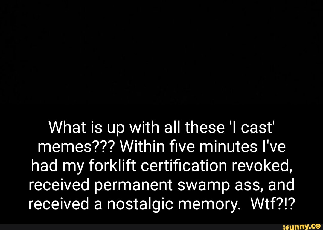 What is up with all these cast' memes??? Within five minutes I've had ...