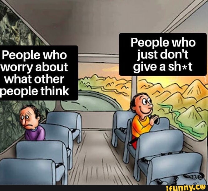 People who People who just don't worry about give shat what other ...