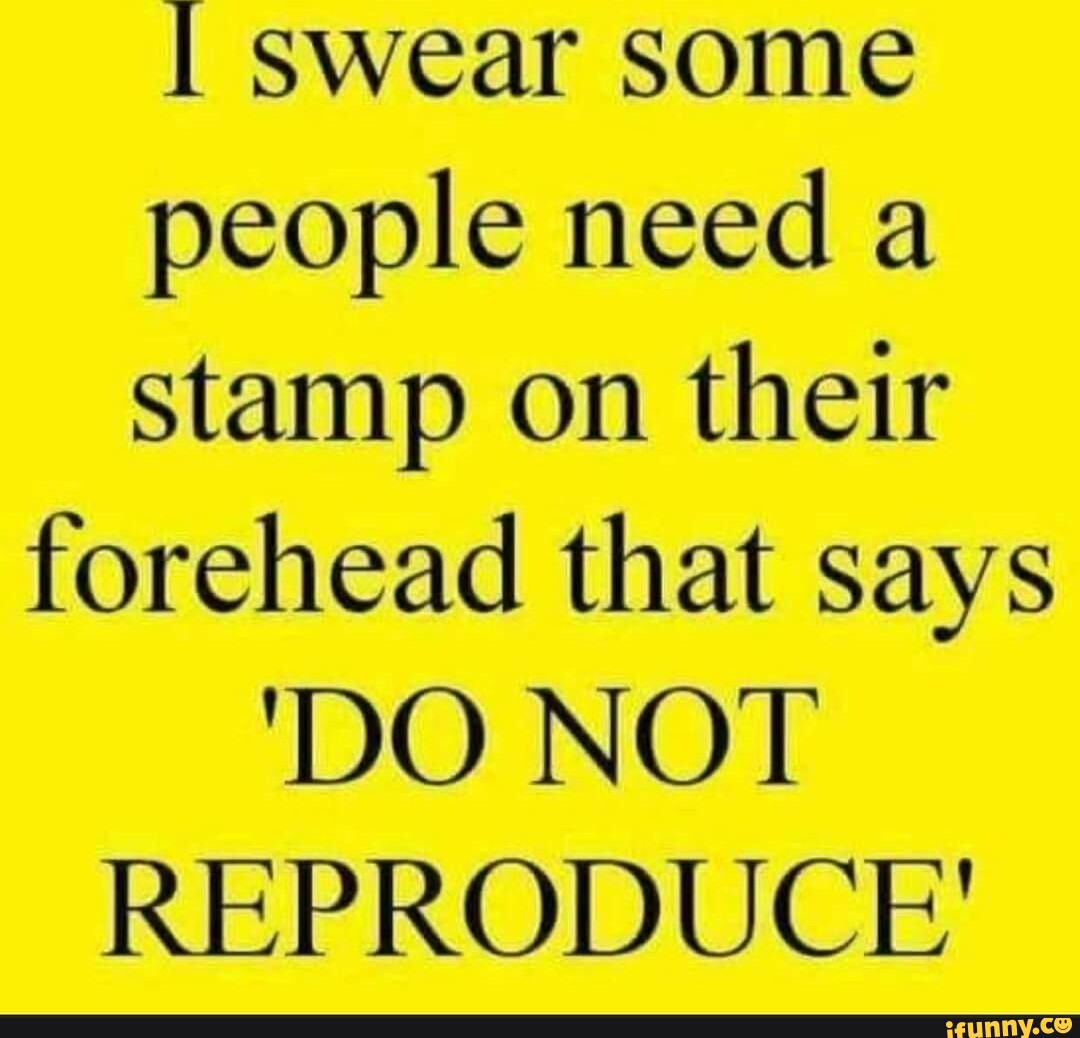 Swear some people need a stamp on their forehead that says 'DO NOT ...