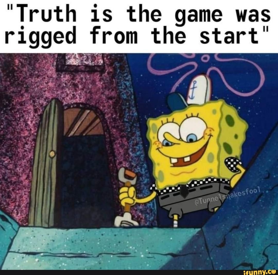 "Truth is the game was rigged from the start - iFunny