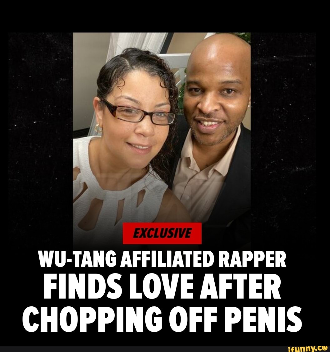 WU-TANG AFFILIATED RAPPER FINDS LOVE AFTER CHOPPING OFF PENIS - iFunny