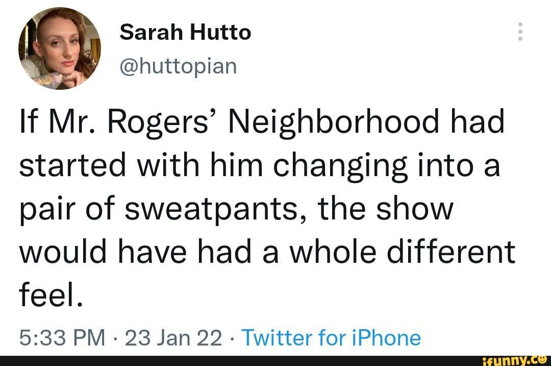 Sarah Hutto @huttopian If Mr. Rogers' Neighborhood had started with him ...