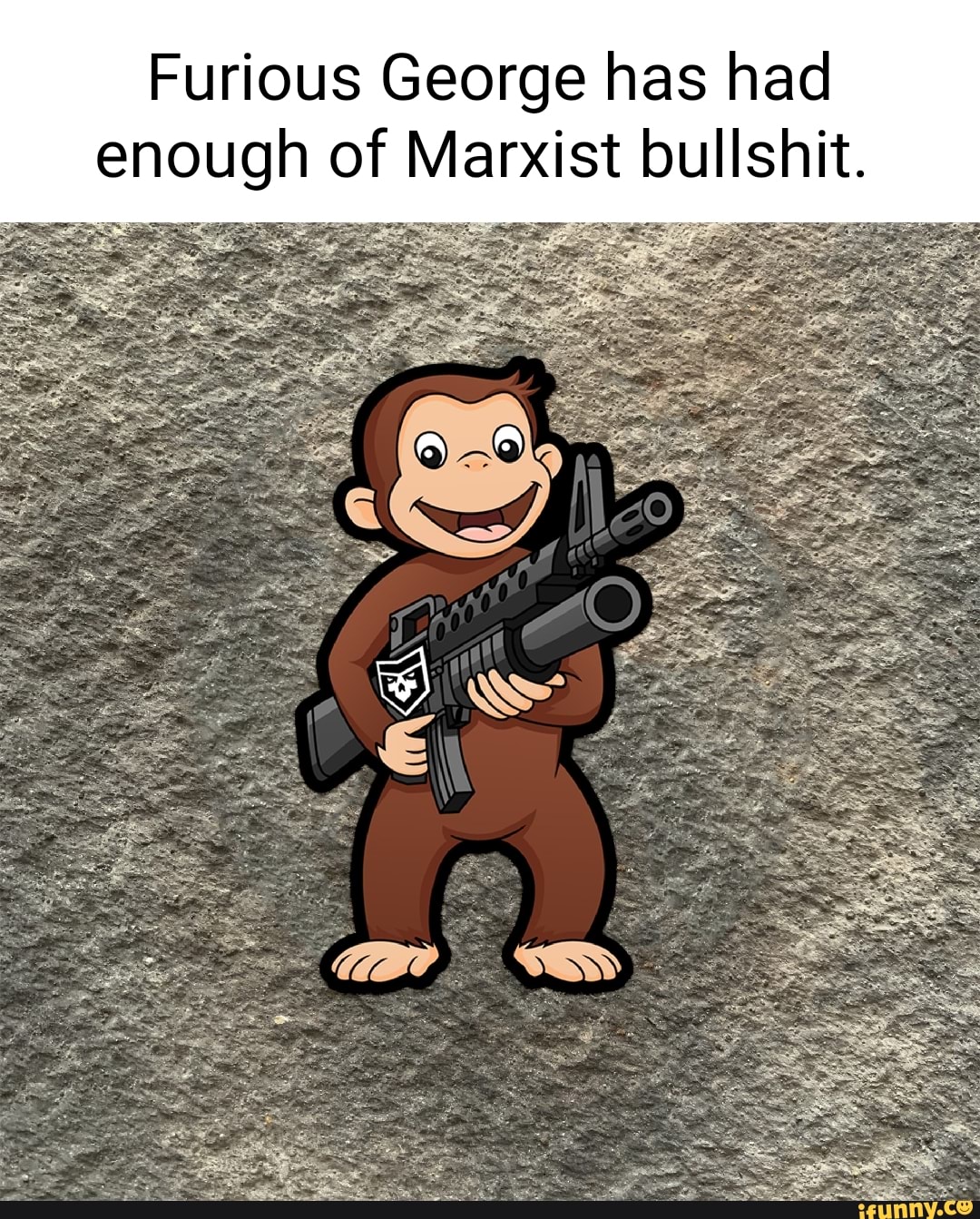 Furious George has had enough of Marxist bullshit. - iFunny