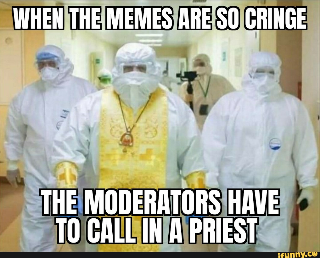 WHEN THE MEMES ARE SO CRINGE THE MODERATORS HAVE TO CALL IN A PRIEST ...