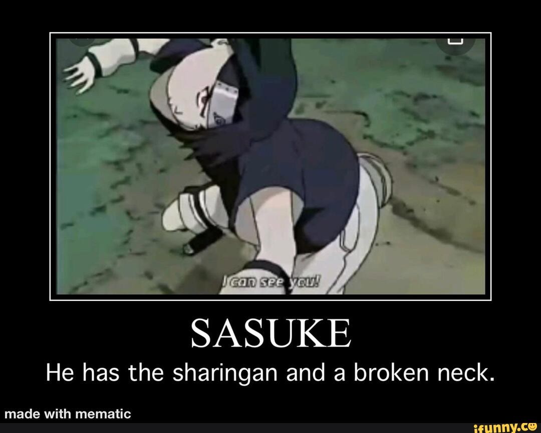 SASUKE He has the sharingan and a broken neck. made with mematic - iFunny