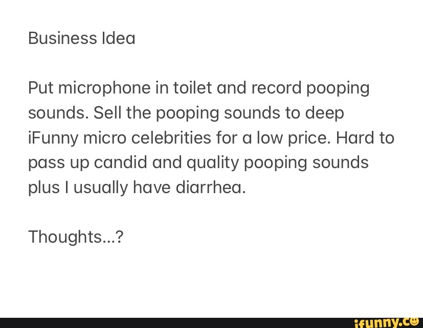 Business Idea Put microphone in toilet and record pooping sounds. Sell ...