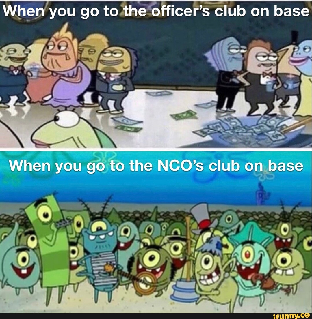 When you go to the officer's club on base When you go to the NCO's club ...