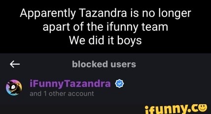 Apparently Tazandra is no longer apart of the ifunny team We did it ...
