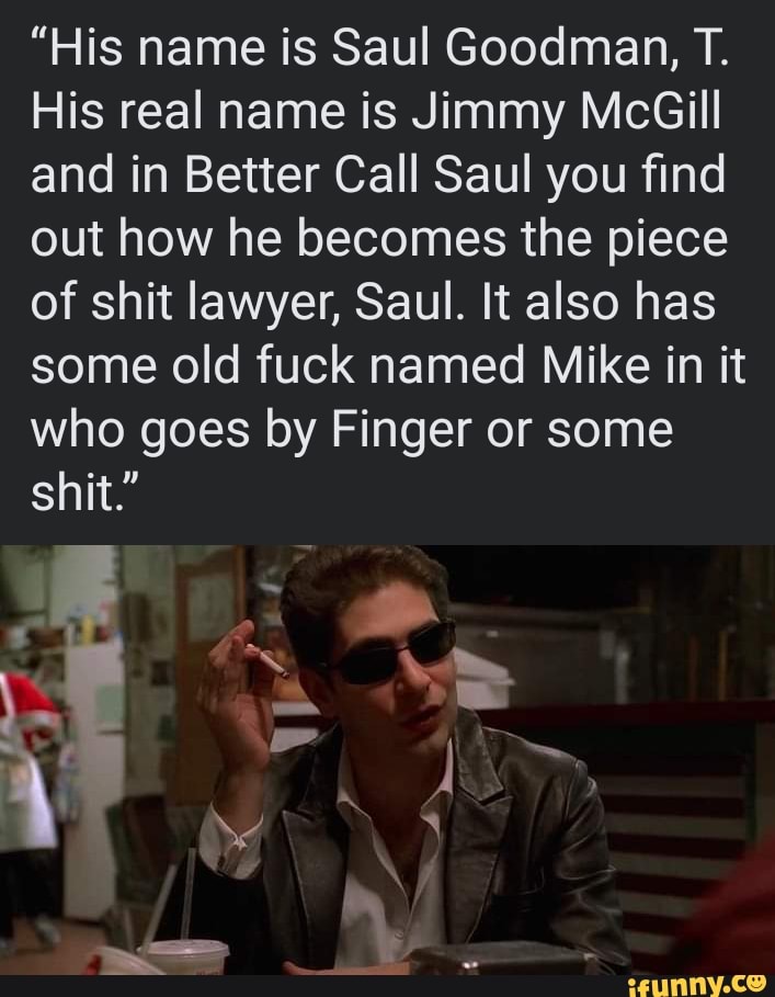 "His name is Saul Goodman, T. His real name is Jimmy McGill and in ...
