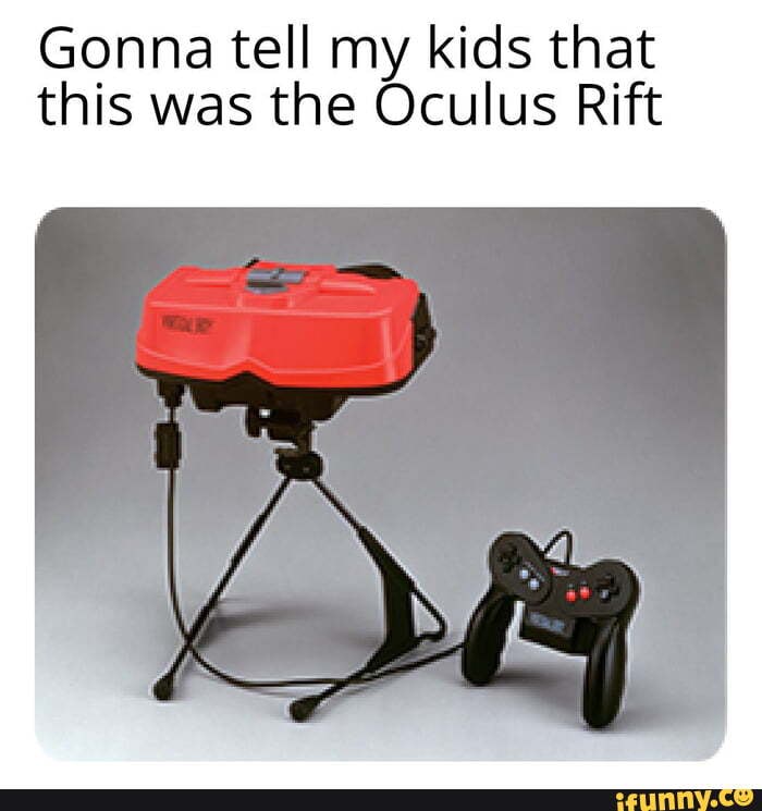 Gonna tell my kids that this was the Oculus Rift - iFunny