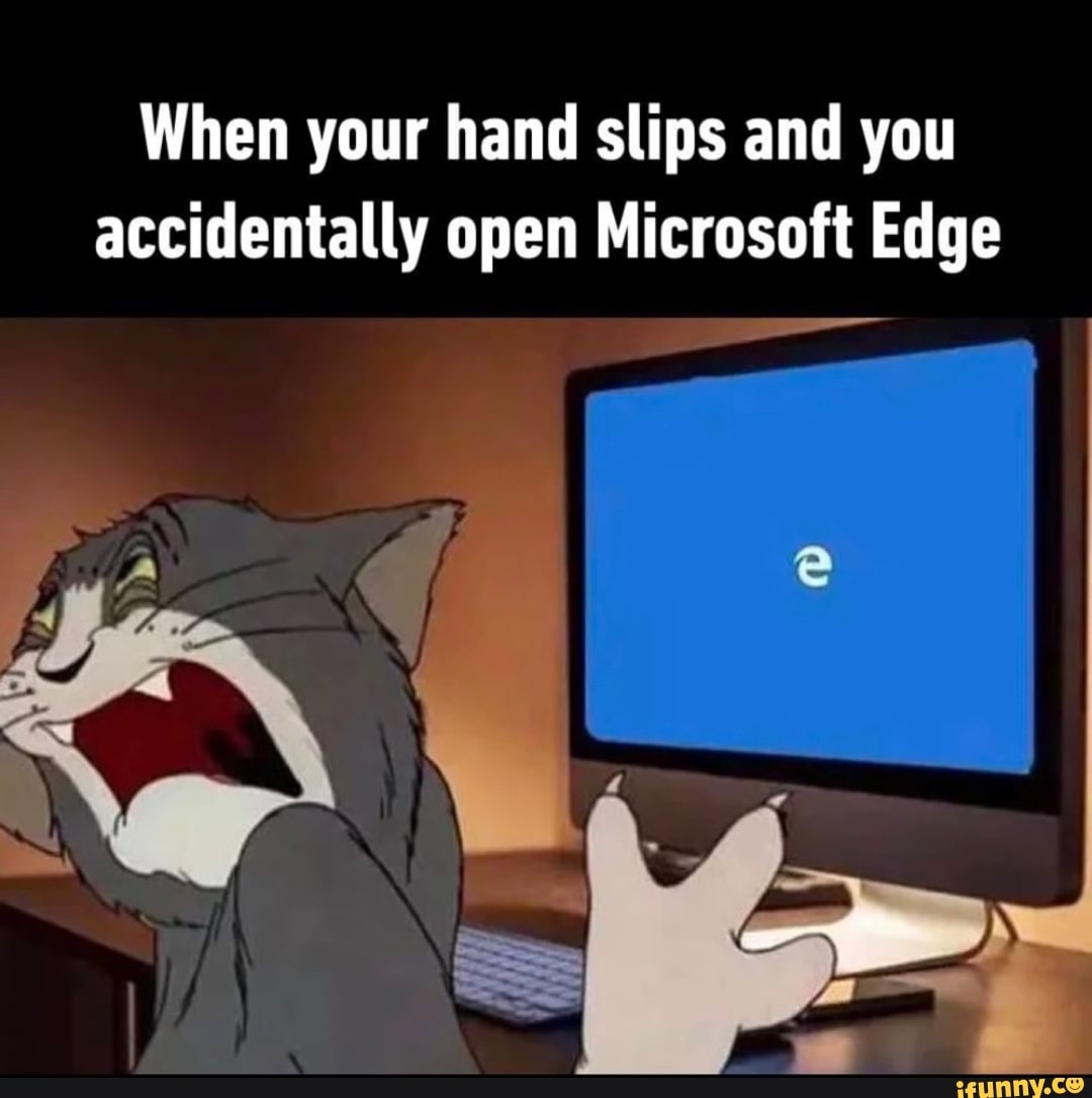 When your hand slips and you accidentally open Microsoft Edge - iFunny