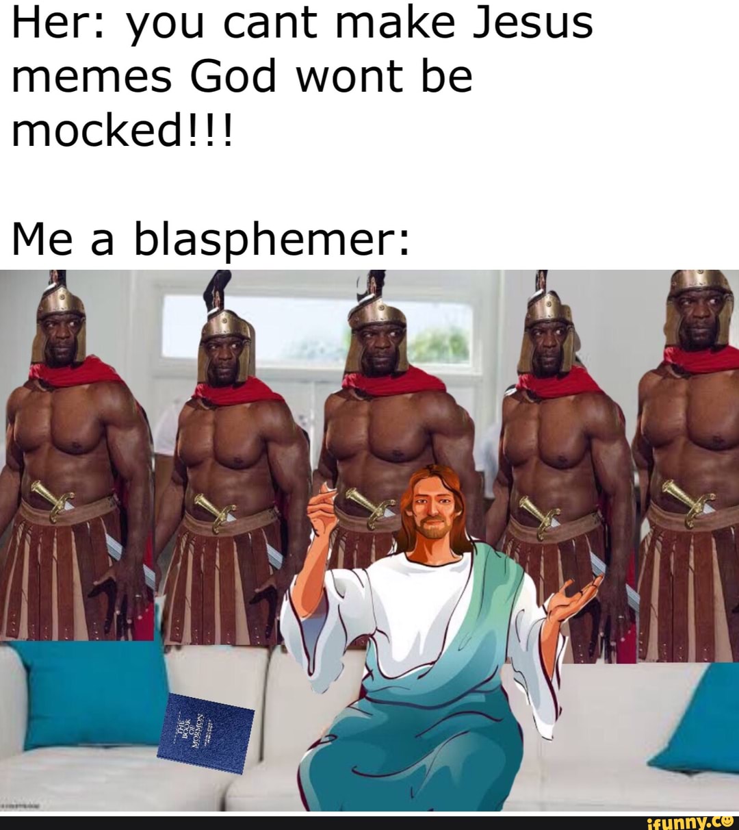 Her: you cant make Jesus memes God wont be mocked!!! Me a blasphemer ...