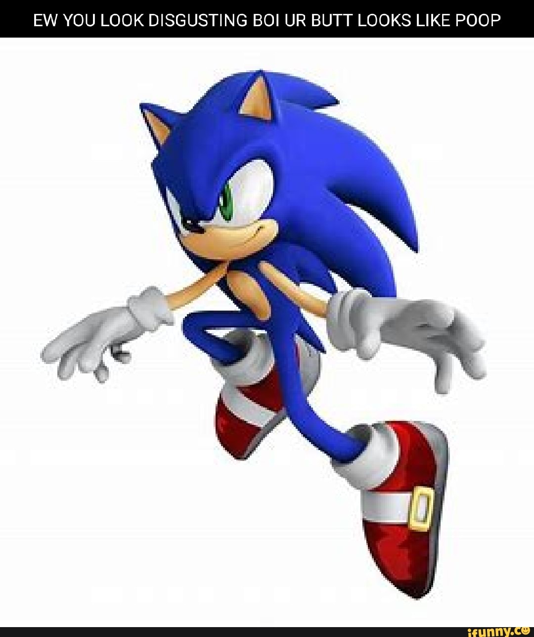 EW YOU LOOK DISGUSTING BOI UR BUTT LOOKS LIKE POOP - iFunny