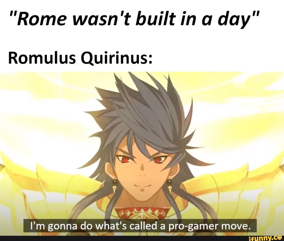 "Rome wasn't built in a day" Romulus Quirinus: - iFunny