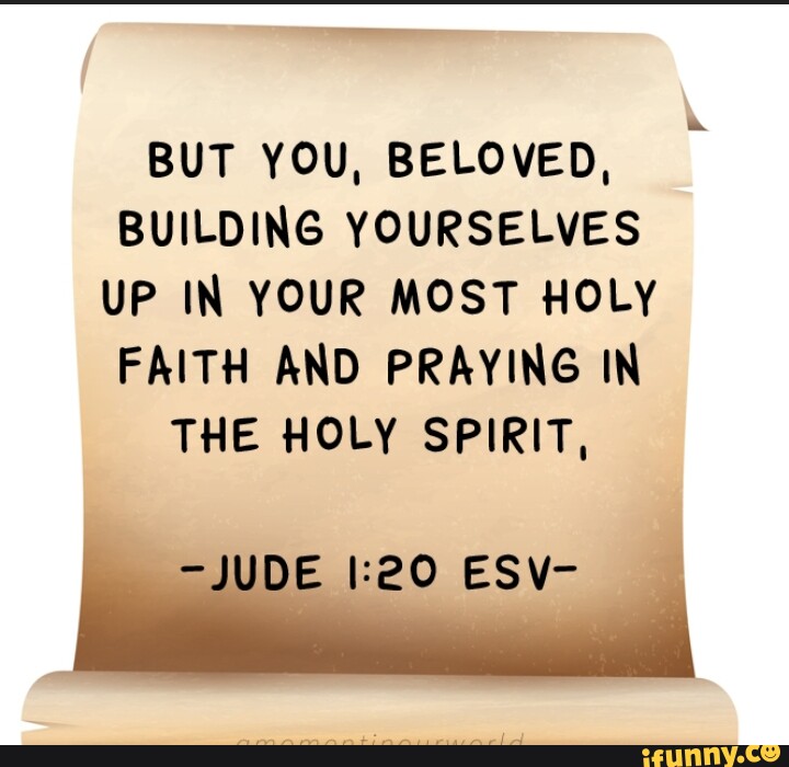 BUT YOU, BELOVED, BUILDING YOURSELVES UP IN YOUR MOST HOLY FAITH AND ...