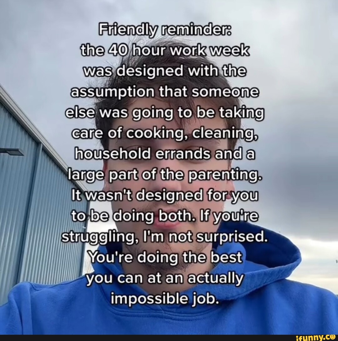 Friendly reminder: the 40 hour work weck Was designed with the ...