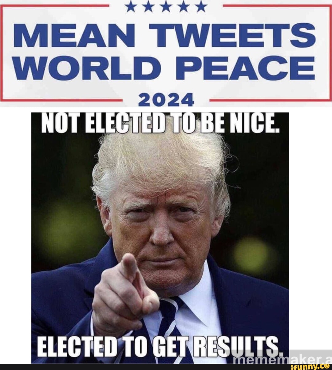MEAN TWEETS WORLD PEACE 2024 ELECTED TO GET - iFunny