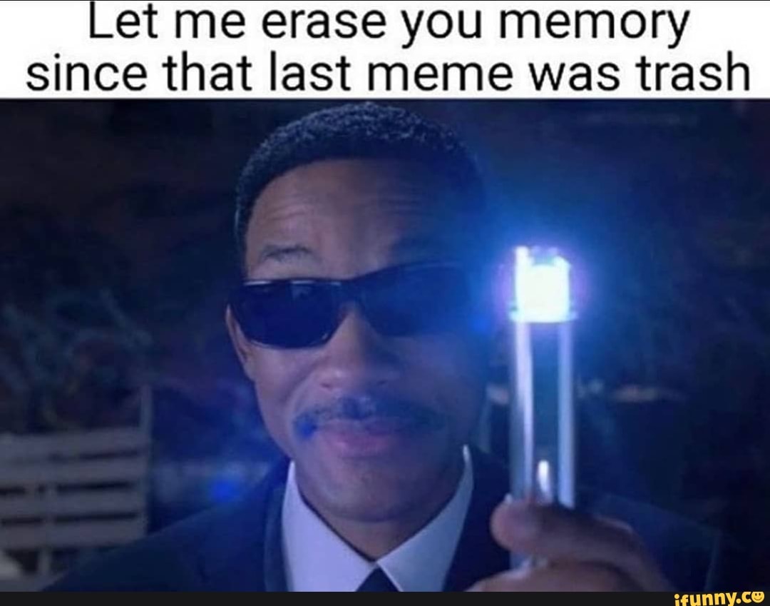 Et me erase you memory since that last meme was trash - iFunny