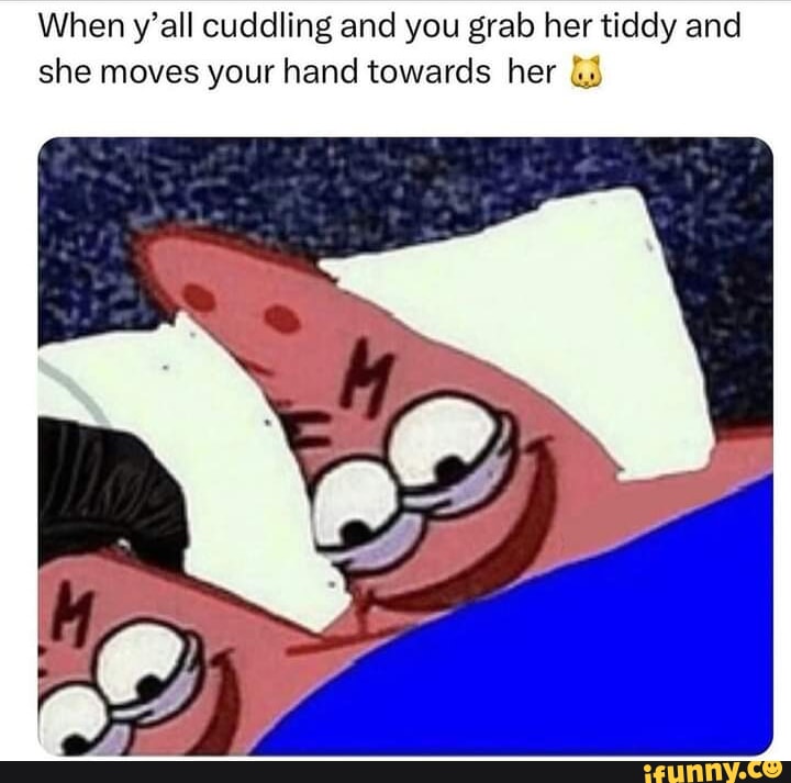 When y'all cuddling and you grab her tiddy and she moves your hand ...