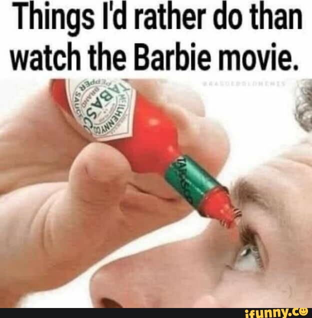 Things Id rather do than watch the Barbie movie. - iFunny