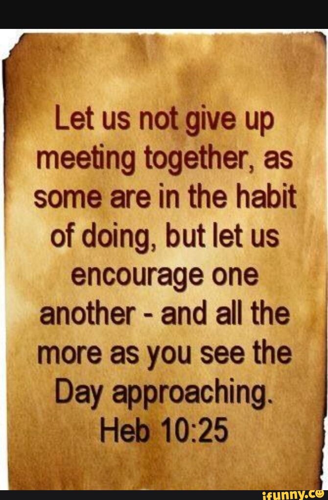 Let us not give up meeting together, as some are in the habit of doing ...