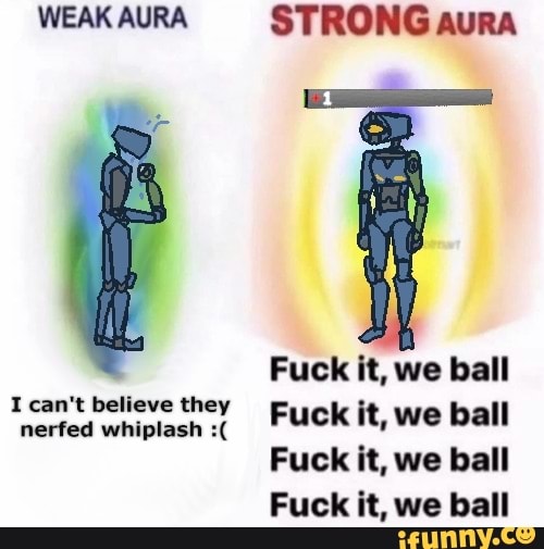 WEAK AURA I can't believe they nerfed whiplash STRONG aura Fuck it, we ...