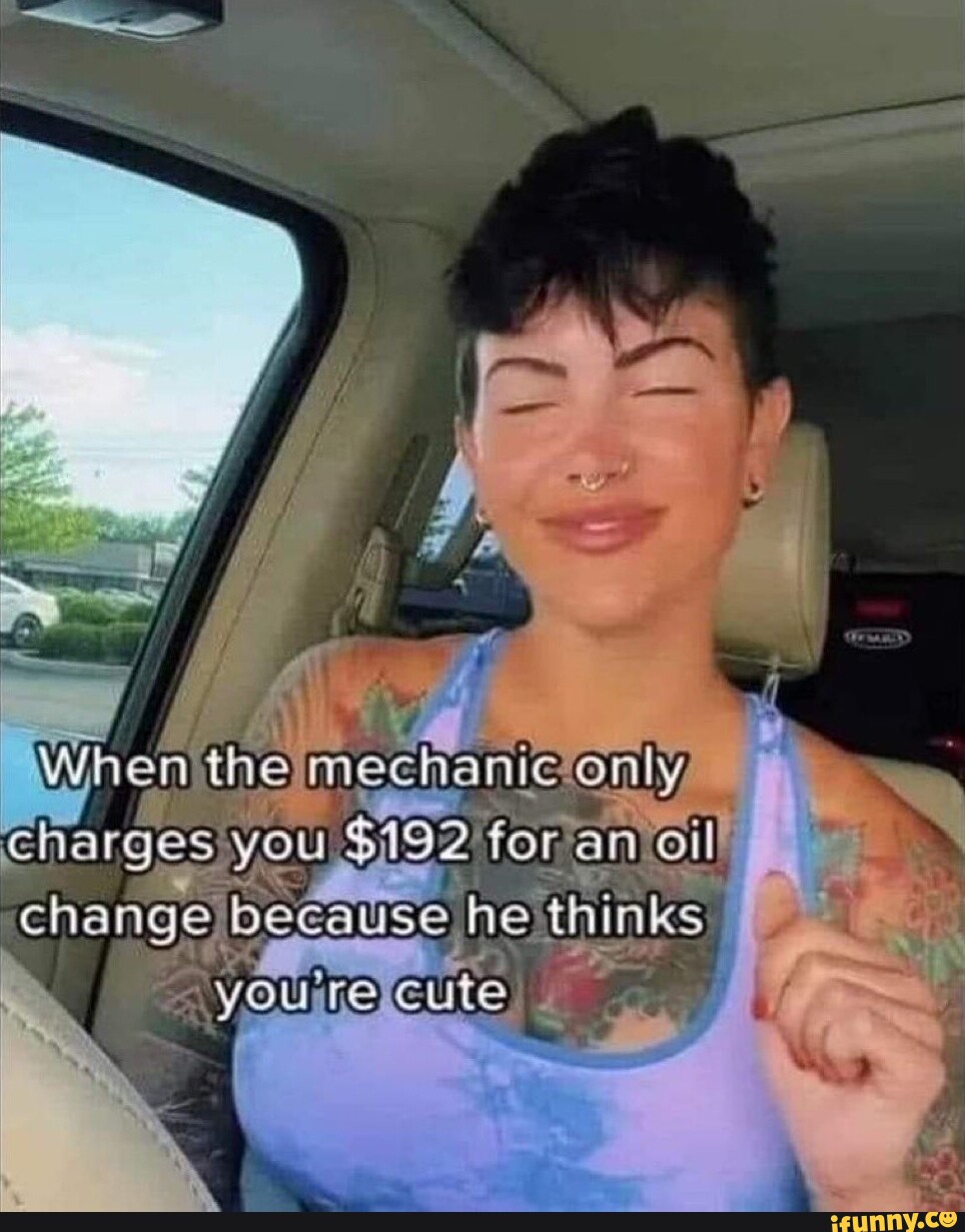 2 When en mechanie enly Charges you for an change because thinks - iFunny