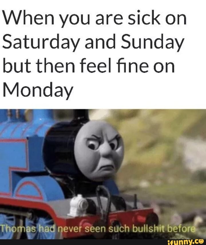 When you are sick on Saturday and Sunday but then feel ﬁne on Monday ...