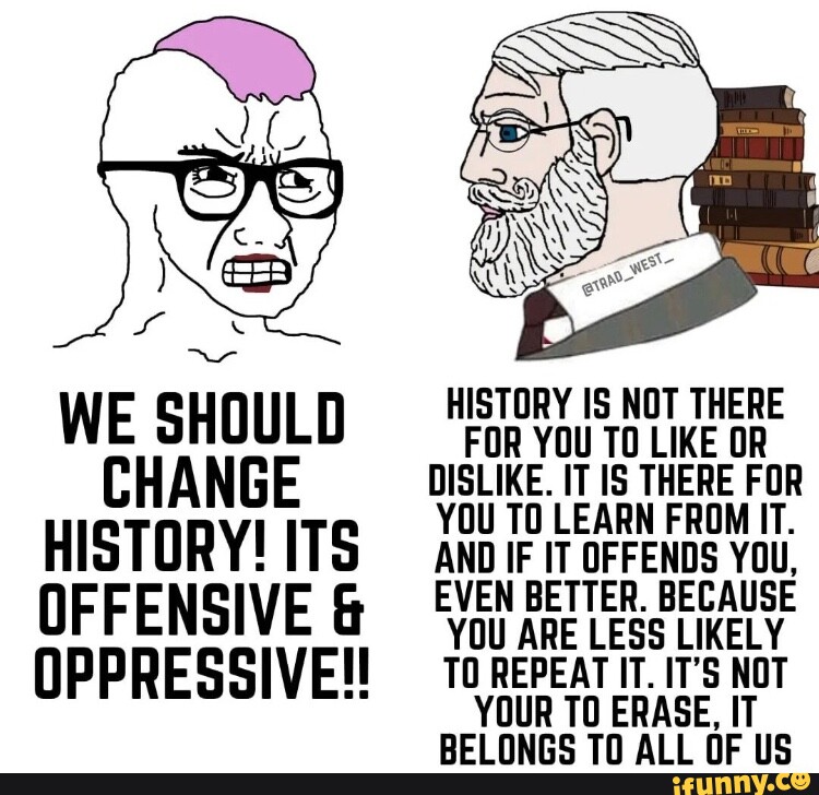 WE SHOULD CHANGE HISTORY! ITS OFFENSIVE & OPPRESSIVE! HISTORY NOT THERE ...