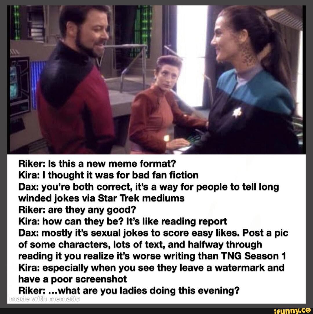 Riker: Is this a new meme format? Kira: I thought it was for bad fan ...