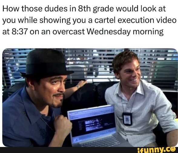 How those dudes in grade would look at you while showing you a cartel ...