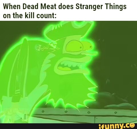 When Dead Meat does Stranger Things on the kill count: - iFunny