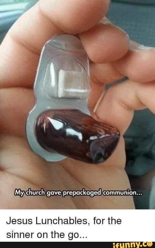 My church gave prepackaged communion.. Jesus Lunchables, for the sinner ...