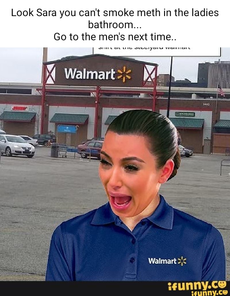 Look Sara you can't smoke meth in the ladies bathroom... Go to the men ...