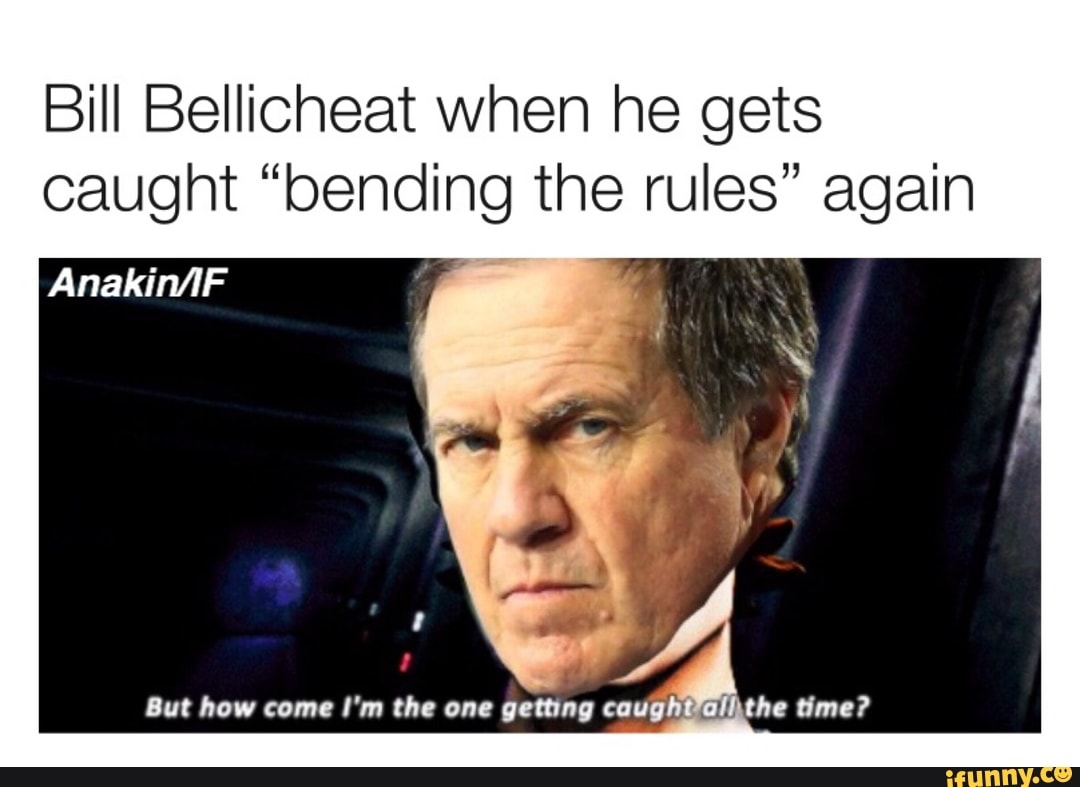 Bill Bellicheat when he gets caught “bending the rules” again - iFunny