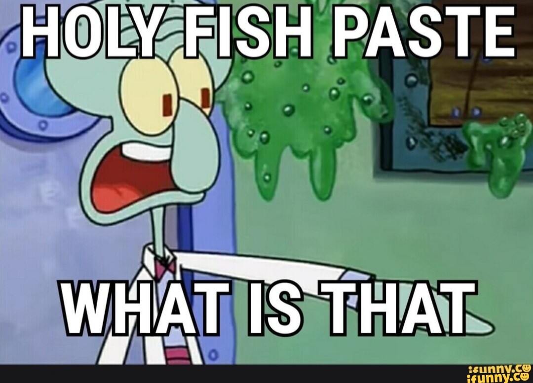 HOLY FISH PASTE WHAT IS THAT - iFunny