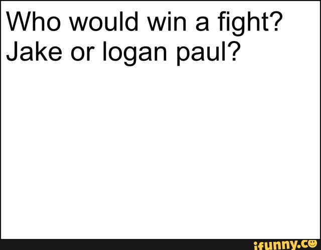 Who would win fight? Jake or logan paul'? - iFunny