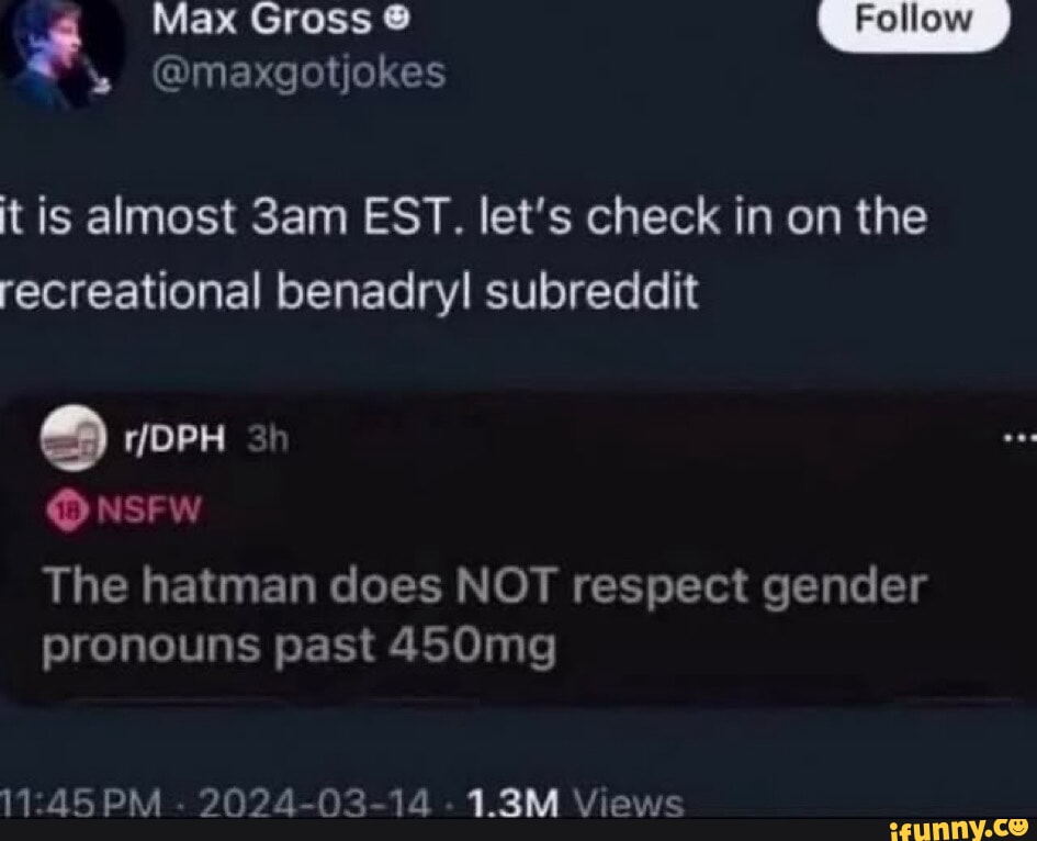 Max Gross it is almost EST. let's check in on the recreational benadryl subreddit @ NSFW The ...