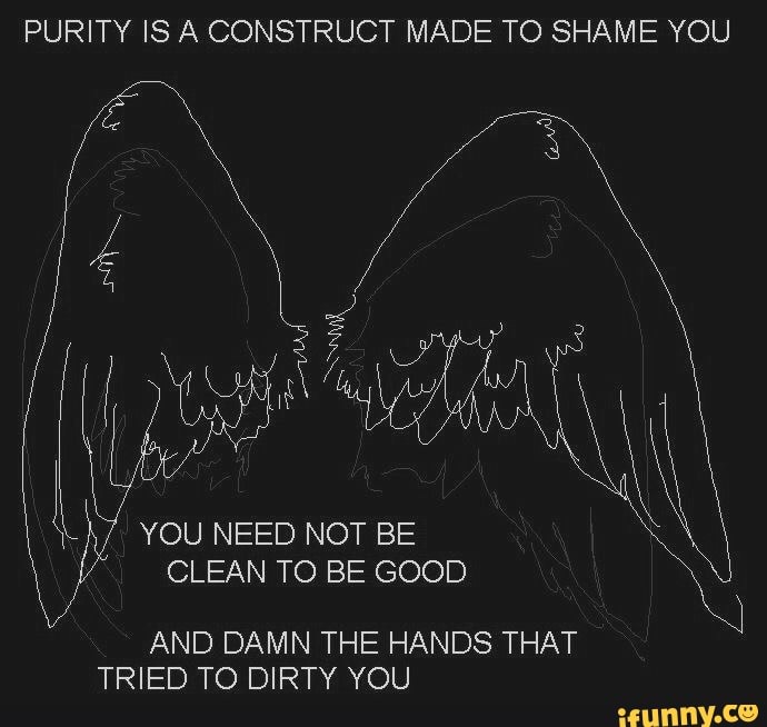 PURITY IS A CONSTRUCT MADE TO SHAME YOU YOU NEED NOT BE CLEAN TO BE ...