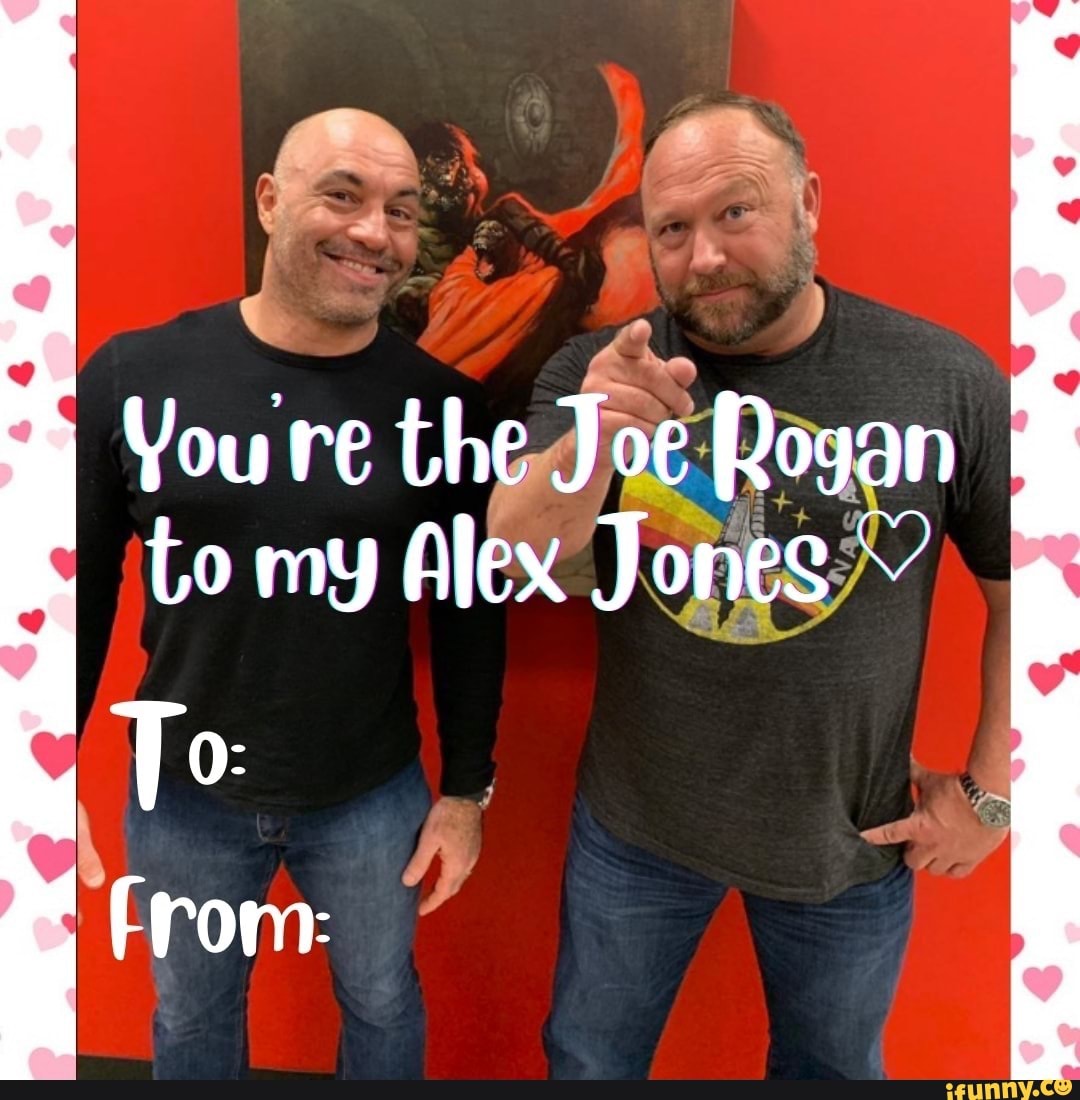 You re the Joe Rogan to my Alex Jones To: from: - iFunny
