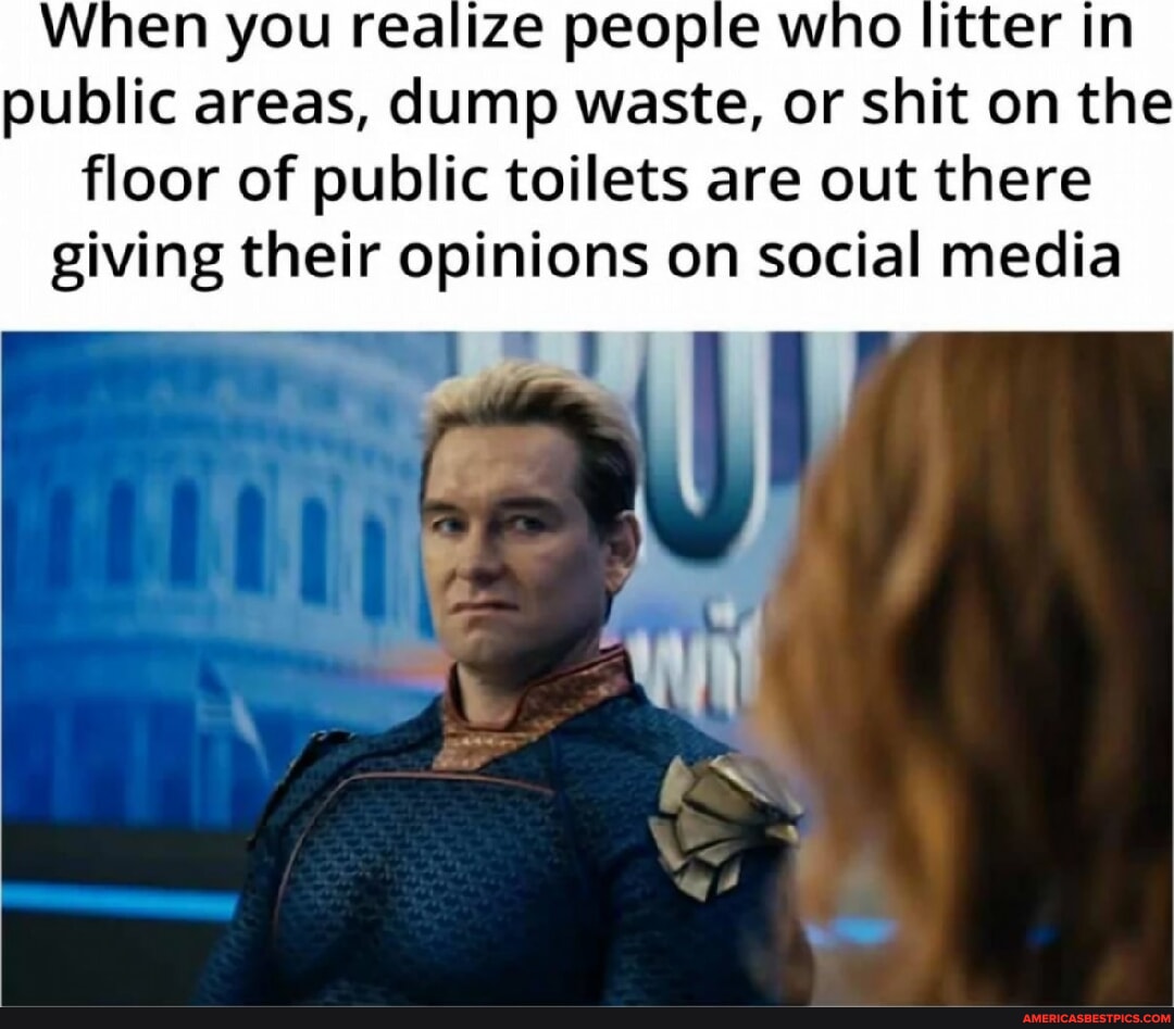 En you realize people who litter in public areas, dump waste, or shit ...