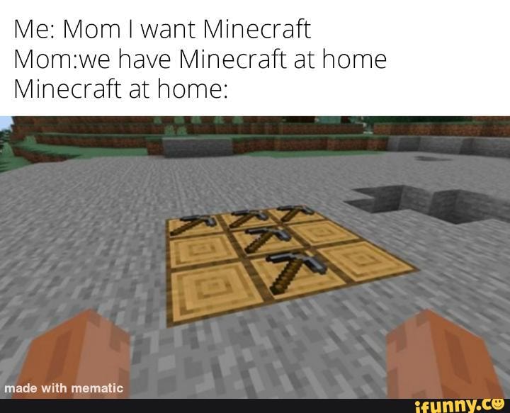 Me: Mom want Minecraft have Minecraft at home Minecraft at home: - iFunny