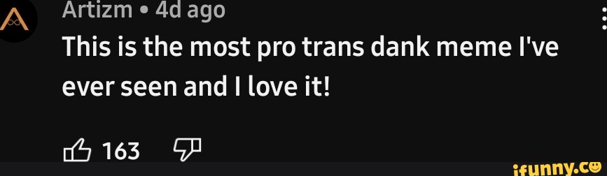 Artizm ago This is the most pro trans dank meme I've ever seen and I ...